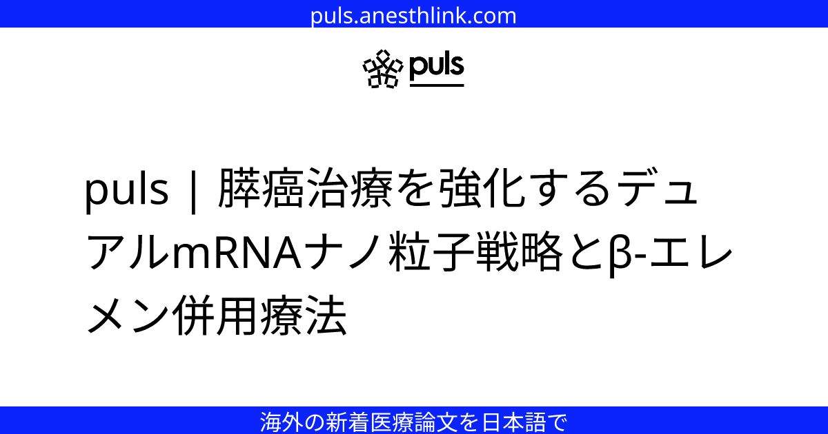 puls | 膵癌治療を強化するデュアルmRNAナノ粒子戦略とβ-エレメン併用療法